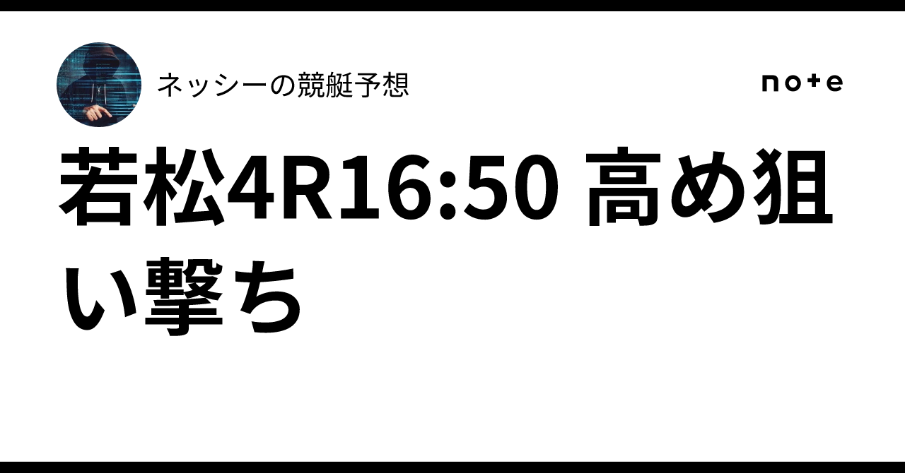 若松4R16:50 高め狙い撃ち㊗️｜ネッシーの競艇予想🚤