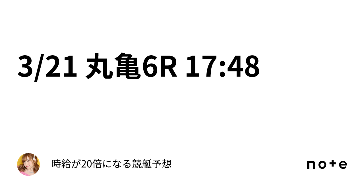 3/21 丸亀6R 17:48｜時給が20倍になる🌈競艇予想