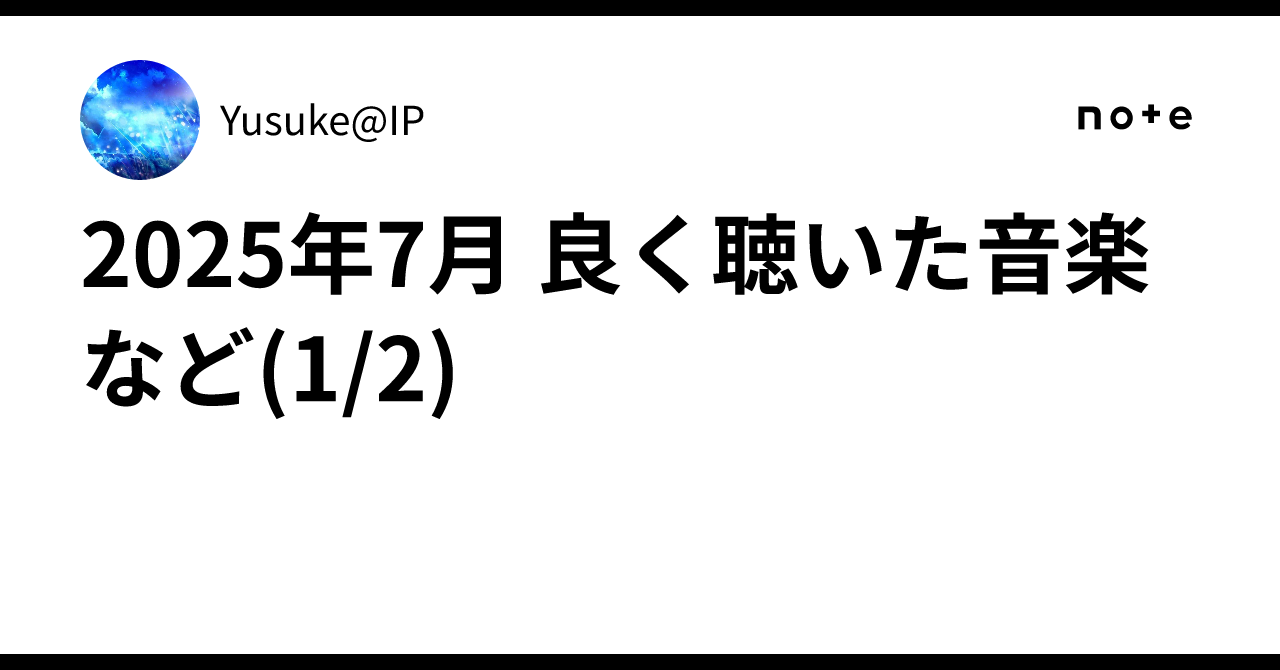 2025年7月 良く聴いた音楽など(1/2)｜Yusuke@IP