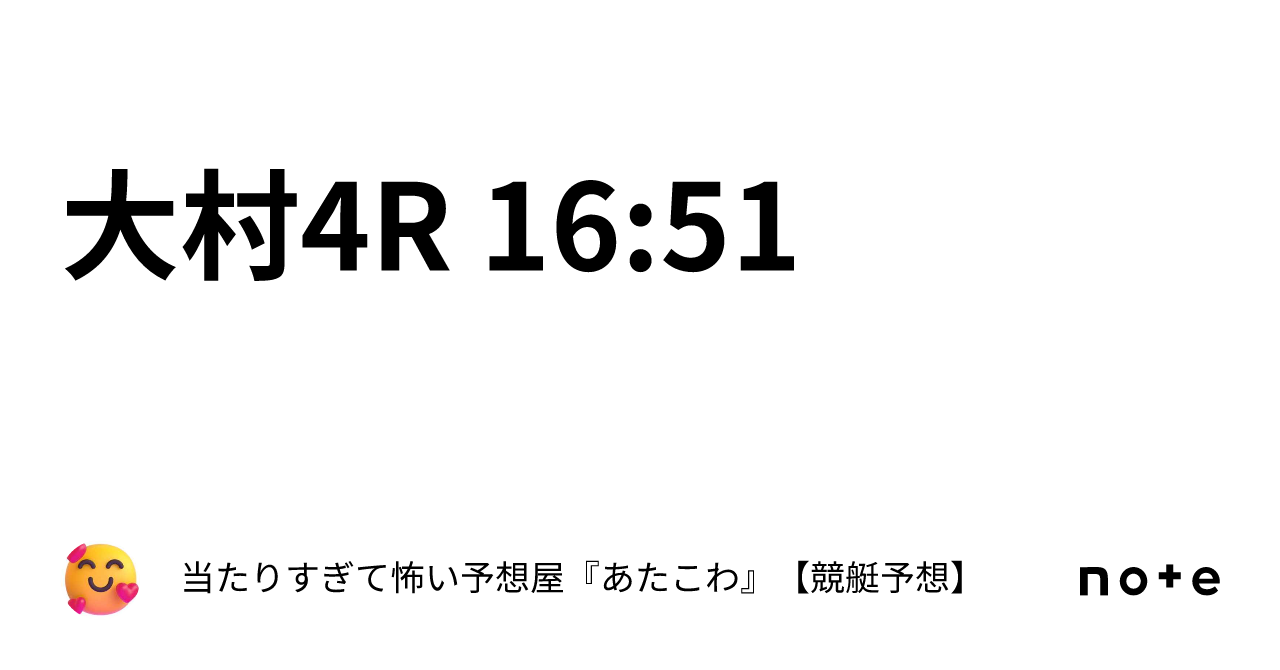 大村4R 16:51｜当たりすぎて怖い予想屋『あたこわ』【競艇予想】