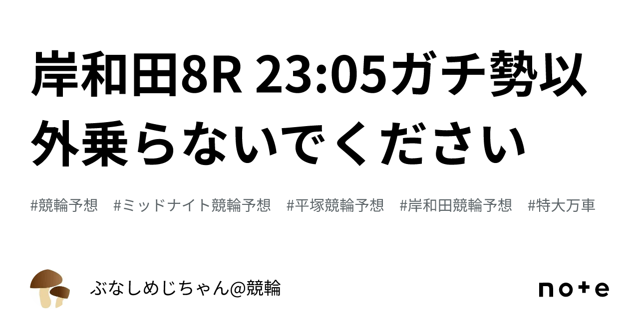 岸和田8R 23:05⁉️⚠️ガチ勢以外乗らないでください⚠️⁉️｜ぶなしめじちゃん@競輪