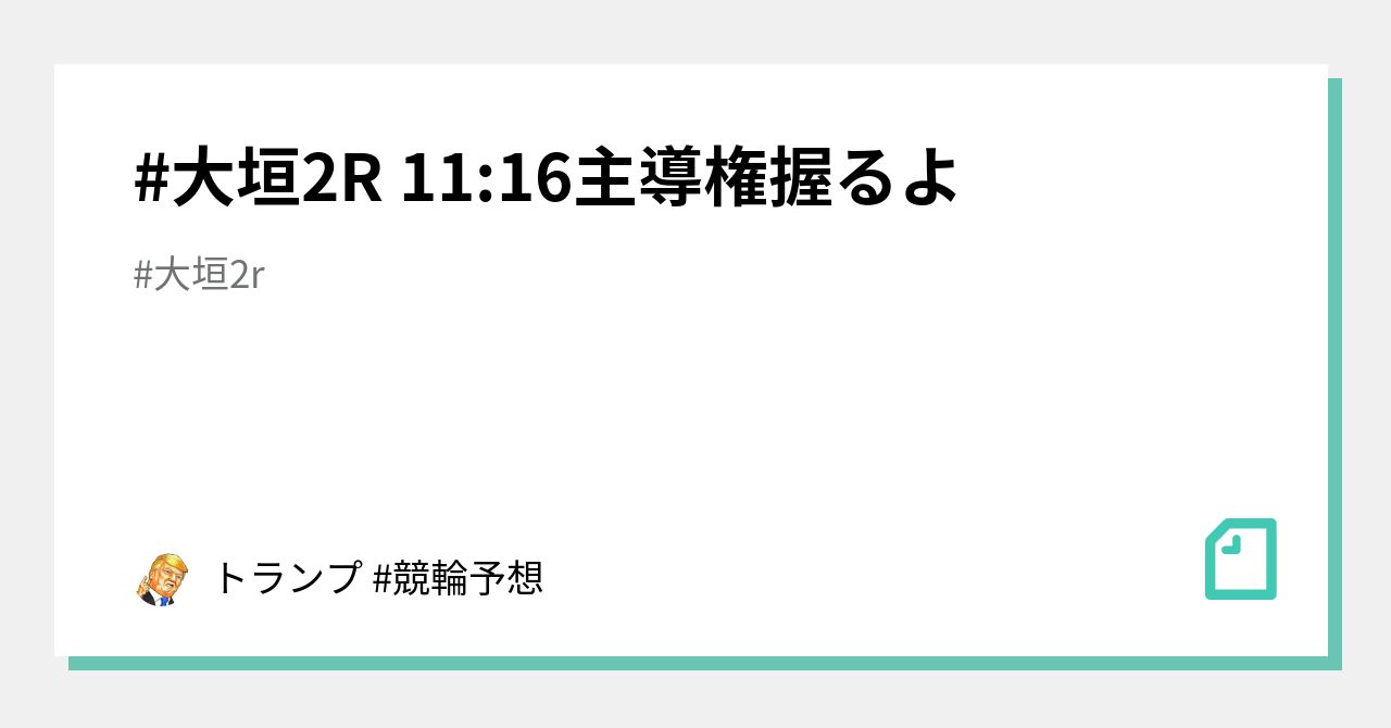 #大垣2R 11:16主導権握るよ👊｜#競輪予想#競輪予想｜note
