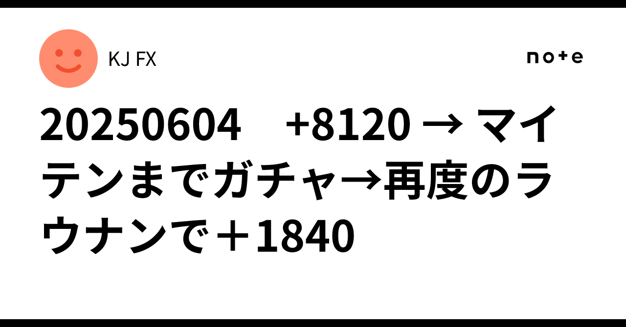 20250604 +8120 → マイテンまでガチャ→再度のラウナンで＋1840｜KJ FX