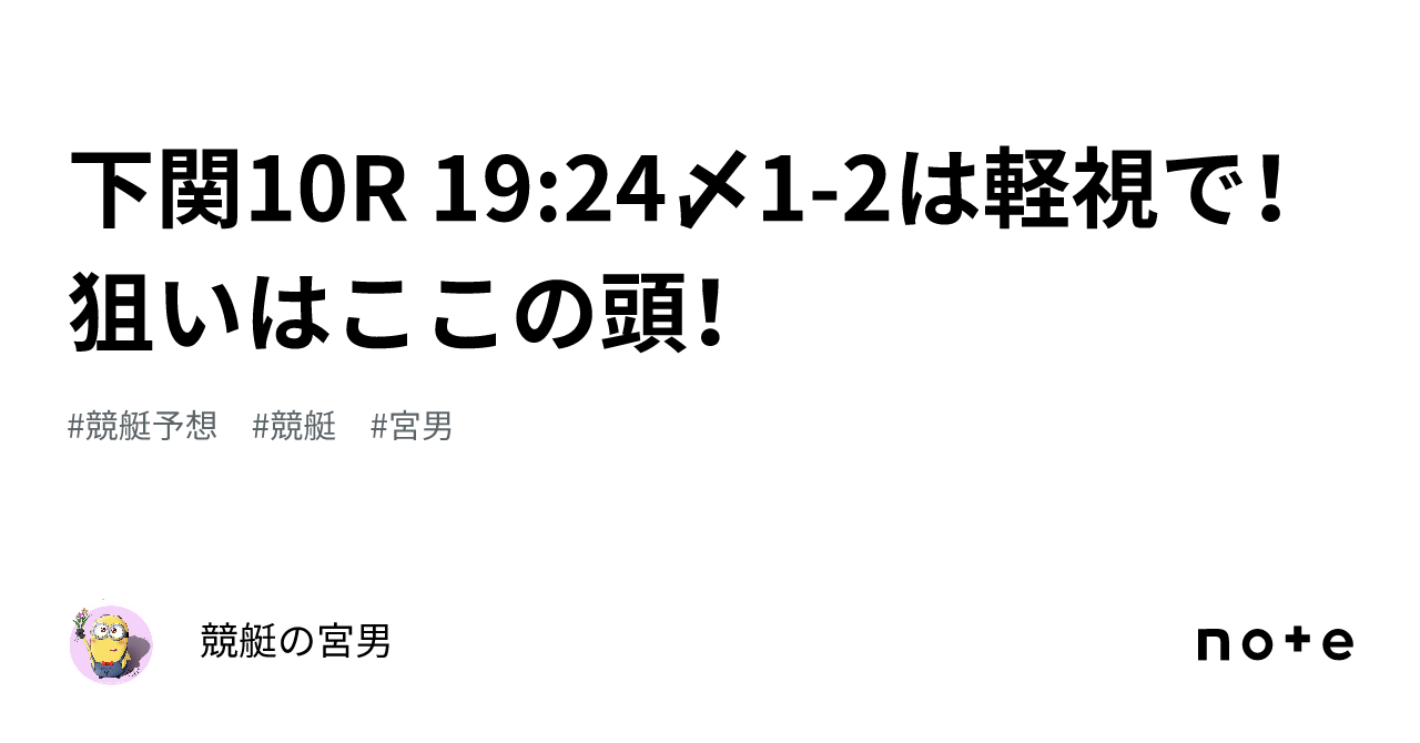 下関10R 19:24〆1-2は軽視で！狙いはここの頭！｜競艇の宮男