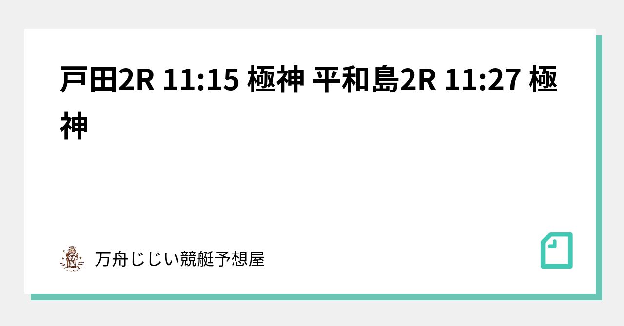 戸田2R 11:15 🔥🚨極神🚨 平和島2R 11:27 🔥🚨極神🚨｜万舟じじい💰競艇予想屋💰🚤🔥｜note
