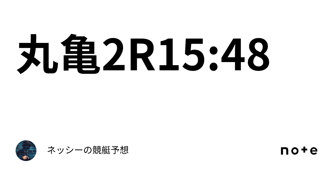 丸亀2R15:48｜ネッシーの競艇予想🚤