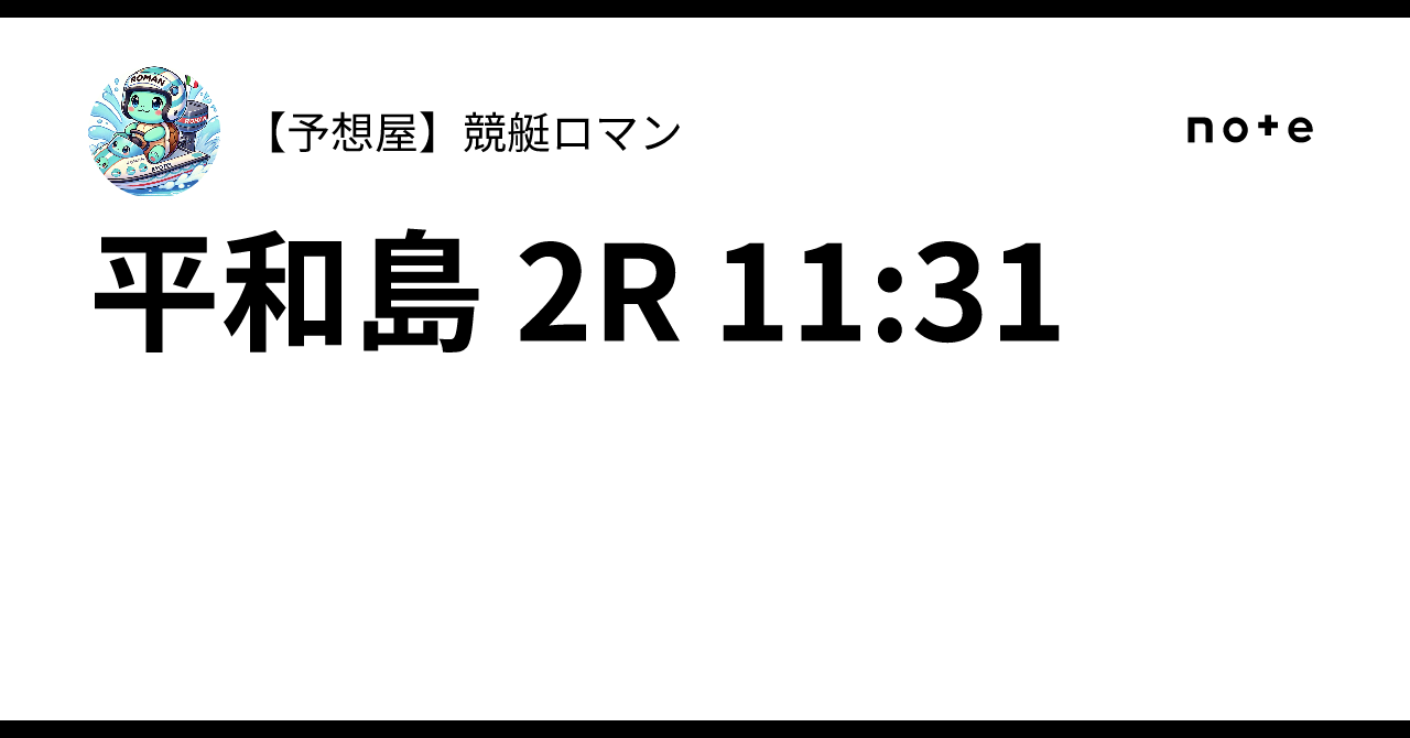 平和島 2R 11:31｜【予想屋】競艇ロマン