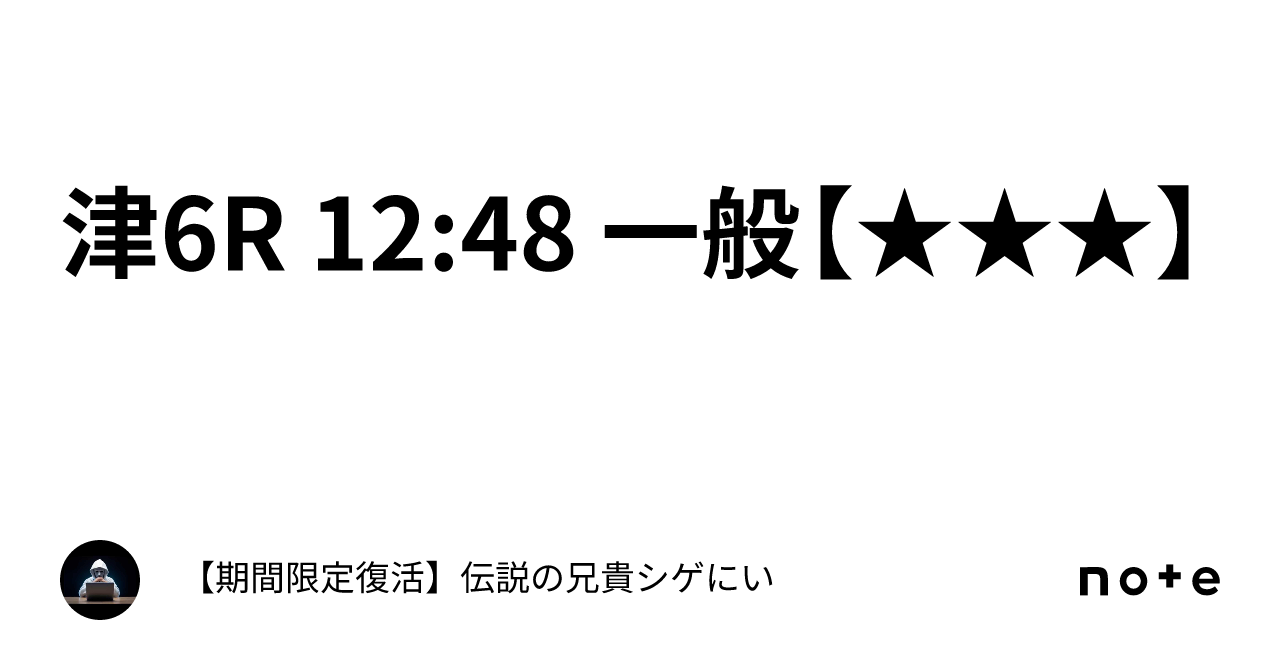 🌟津6R 12:48 一般【★★★】｜【期間限定復活】伝説の兄貴シゲにい