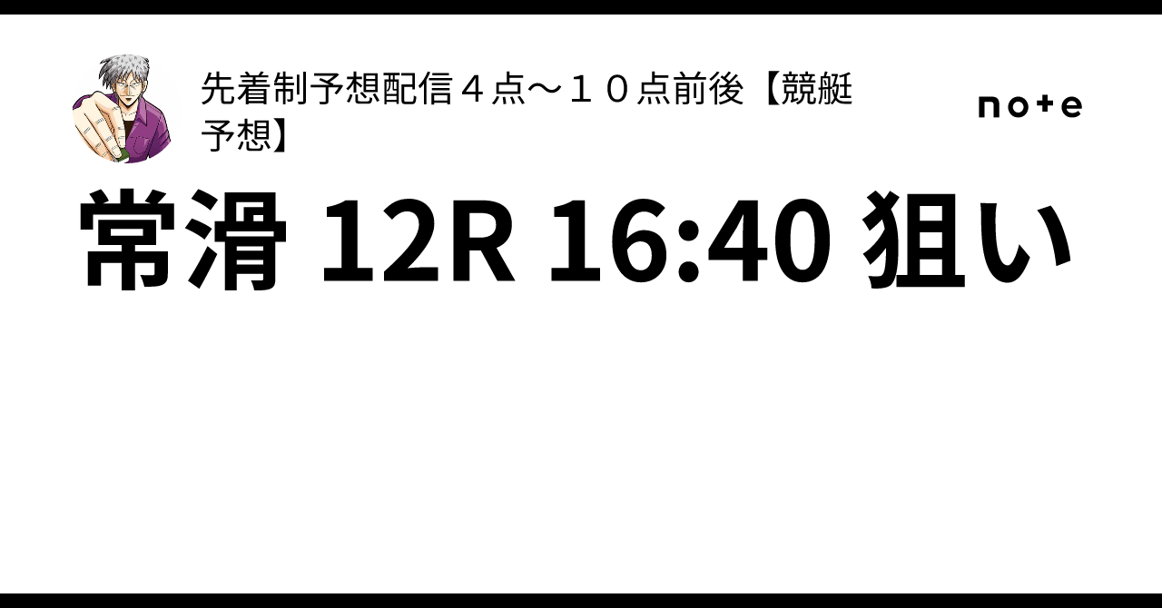 常滑 12R 16:40 狙い ️‍🔥｜⚠️先着制予想配信⚠️4点～10点前後🔥【競艇予想】