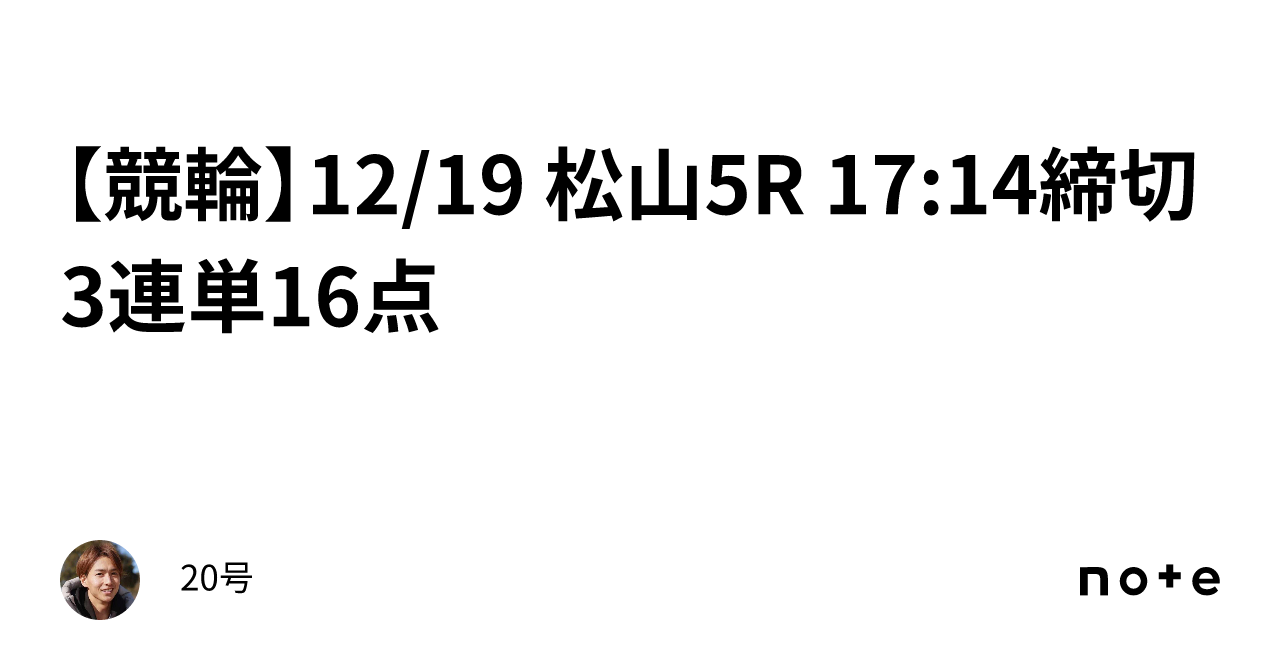 【競輪】12/19 松山5R 17:14締切 3連単16点｜20号