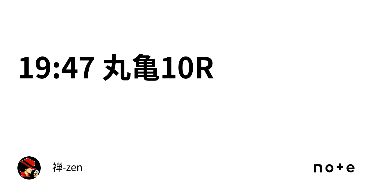 19:47 丸亀10R｜禅-zen