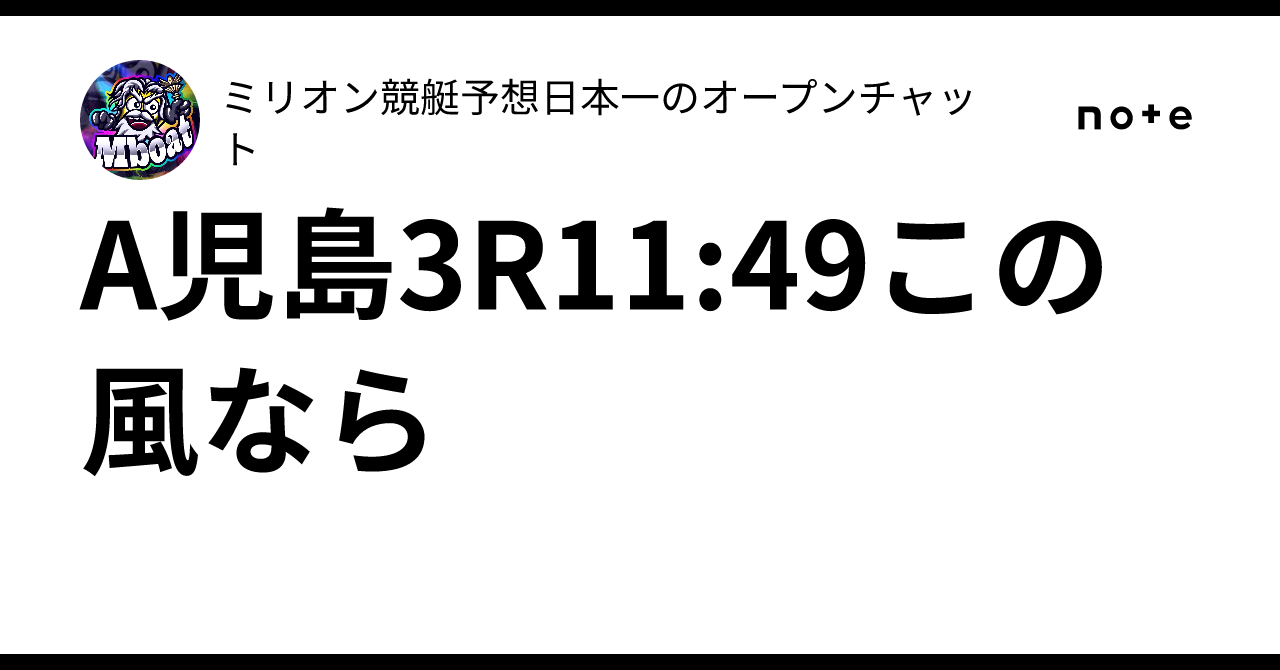 A📕児島3R11:49📕この風なら｜🚤ミリオン競艇予想🚤日本一のオープンチャット