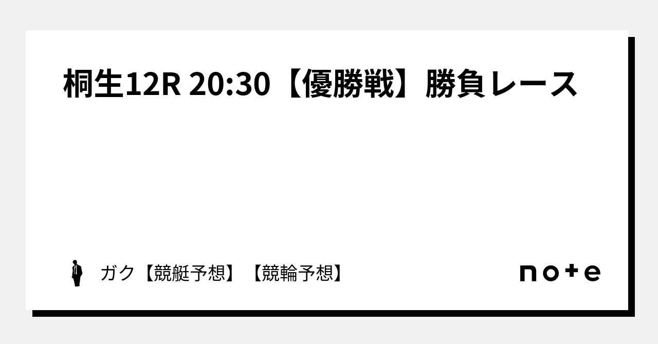 桐生12R 20:30【優勝戦】勝負レース🔥🔥🔥🔥｜ガク【競艇予想】【競輪予想】🚤🚴‍♀️