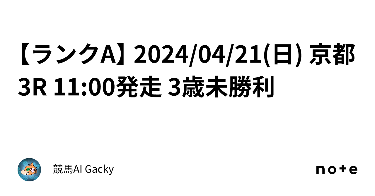 【ランクA】 2024/04/21(日) 京都3R 11:00発走 3歳未勝利 ｜競馬AI Gacky