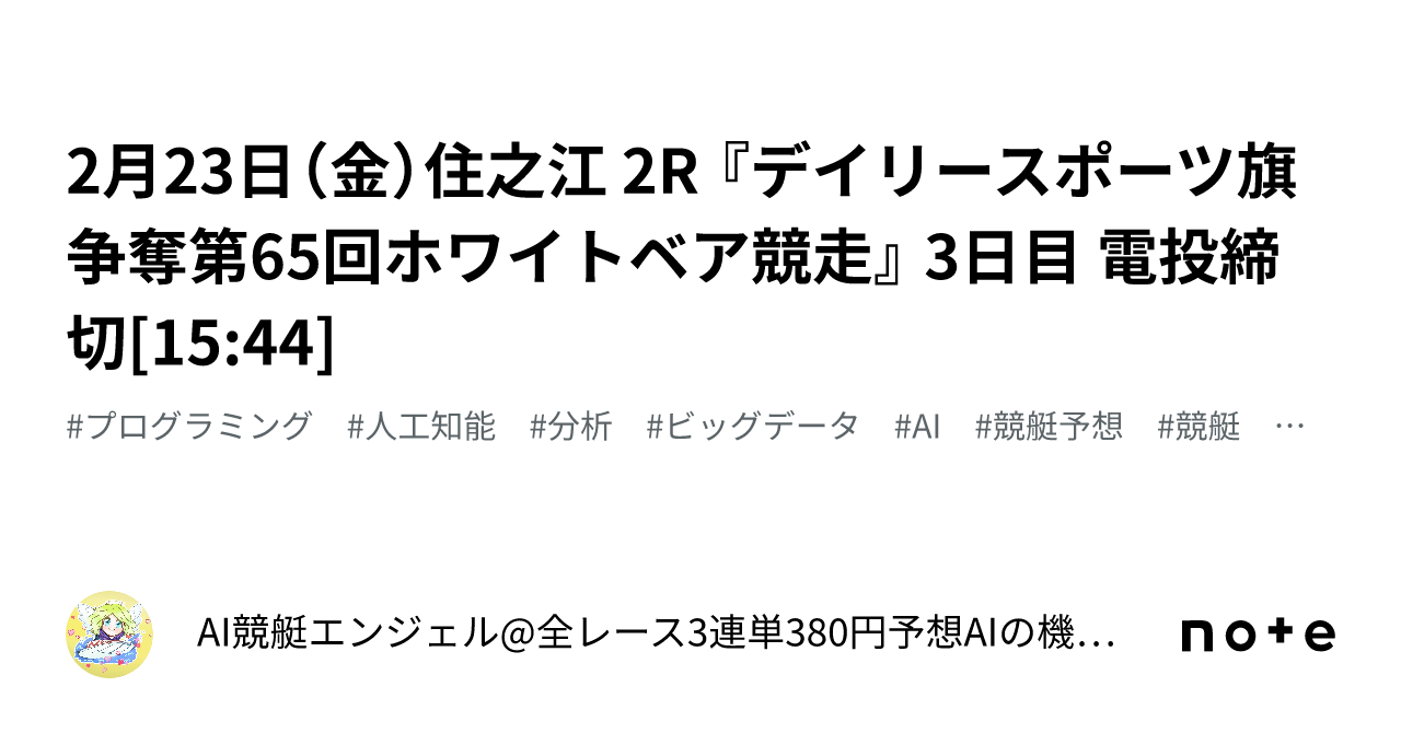 2月23日（金）住之江 2R 『デイリースポーツ旗争奪第65回ホワイトベア競走』 3日目 電投締切[15:44]｜AI競艇エンジェル@全レース3連単380円予想 AIの機械学習で驚異の的中率 ...