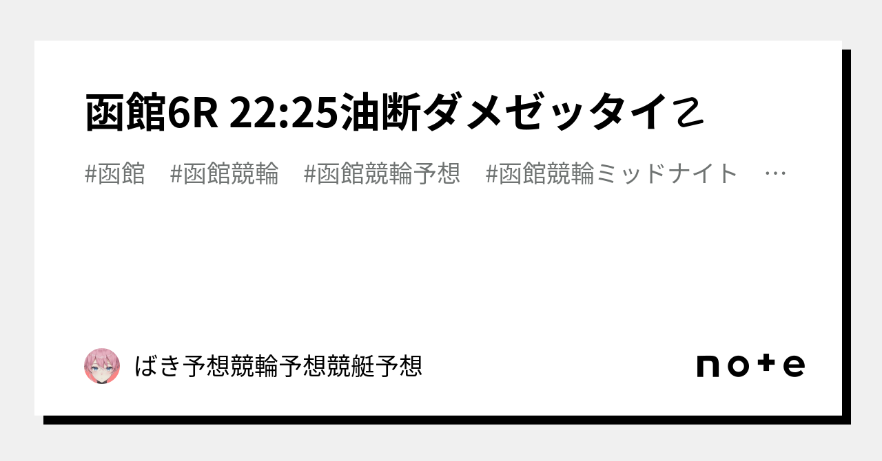 函館6R 22:25🚴🌟油断ダメゼッタイ🙅☡｜ばき予想🔥🔥競輪予想競艇予想｜note