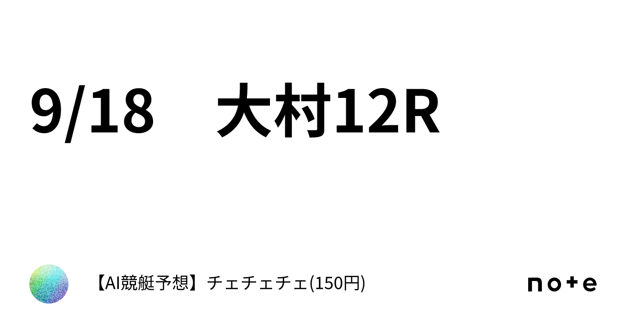 9/18 大村12R｜【AI競艇予想】チェチェチェ(150円)