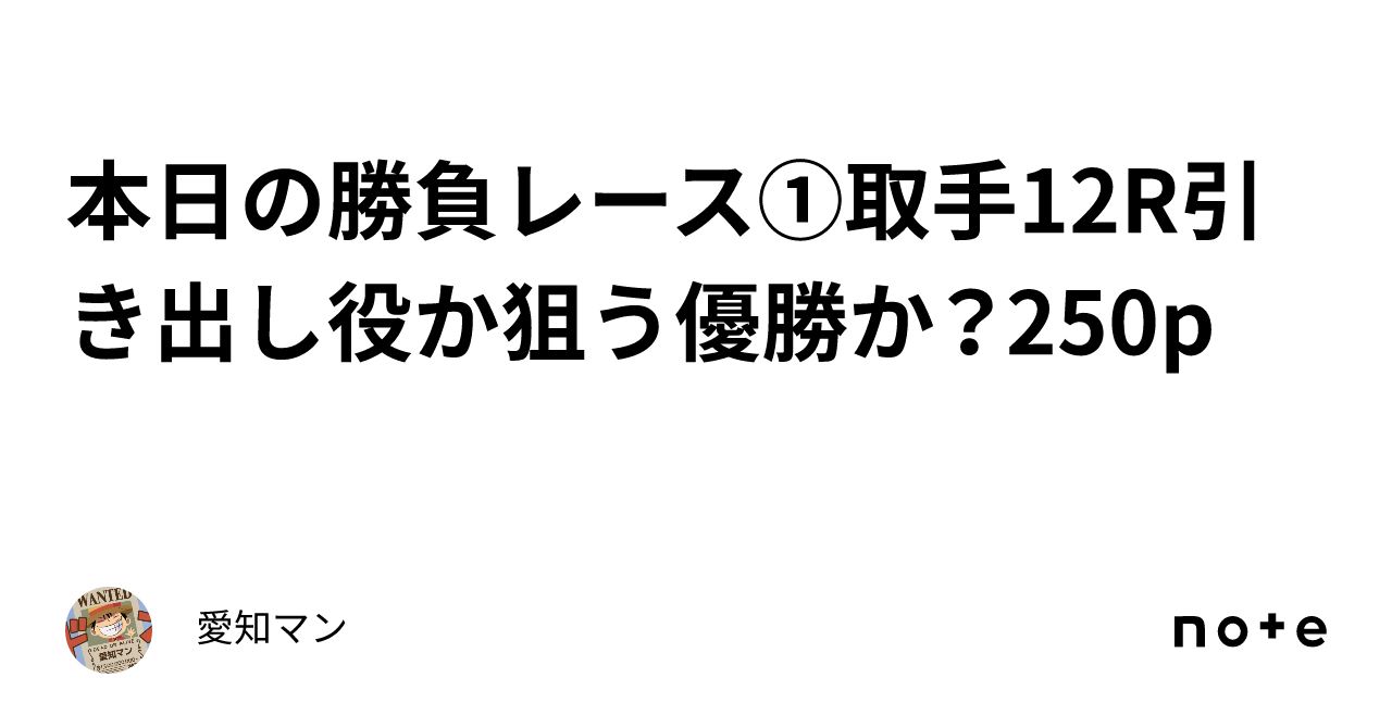 本日の勝負レース①取手12R引き出し役か狙う優勝か？250p｜愛知マン