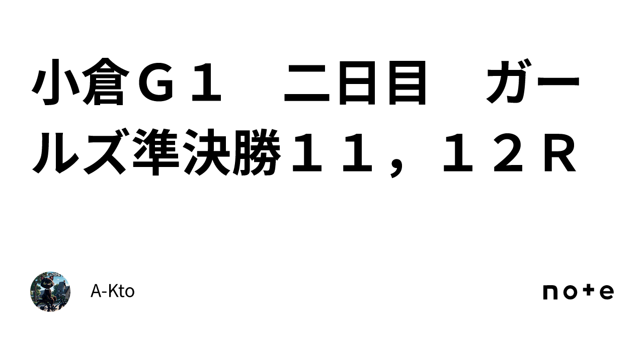 小倉G1 二日目 🔥ガールズ準決勝11，12R🔥｜A-Kto