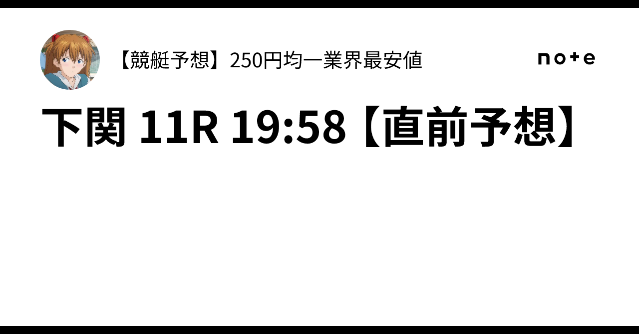 下関 11R 19:58 【直前予想】｜【競艇予想】🚤 ️‍🔥250円均一‼️業界最安値😈