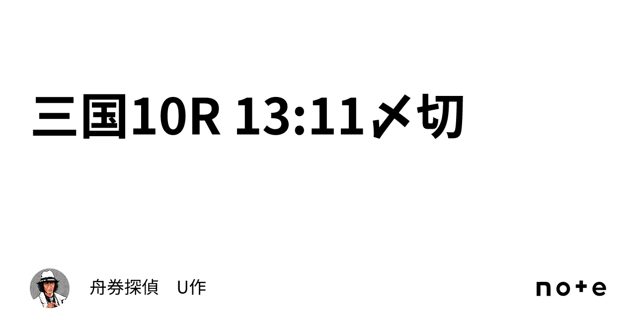 三国10R 13:11〆切｜舟券探偵 U作