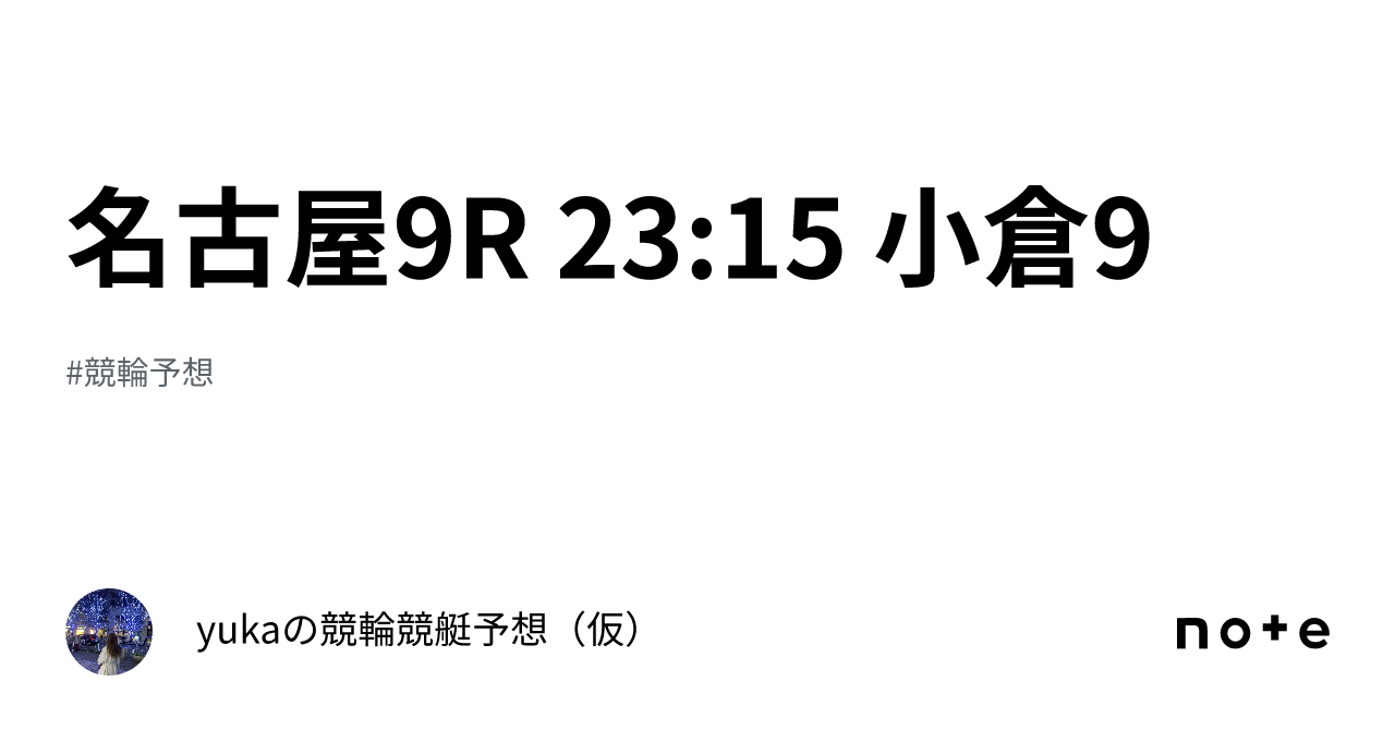 名古屋9R 23:15 小倉9｜yukaの競輪🚴‍♀️競艇予想🚤 （仮）