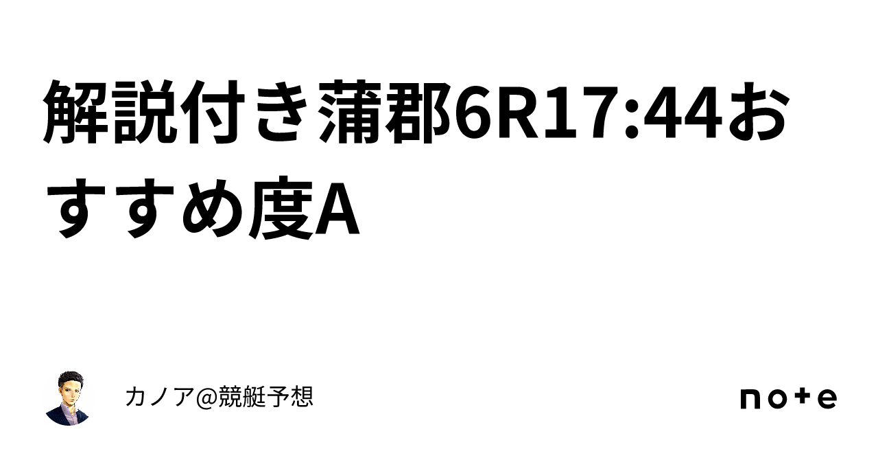 ️解説付き ️蒲郡6R17:44 ️おすすめ度A ️｜カノア@競艇予想(解説付きで250円)