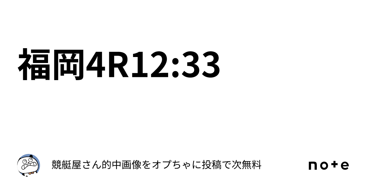 福岡4R12:33｜🐼競艇屋さん🐼的中画像をオプちゃに投稿で次無料