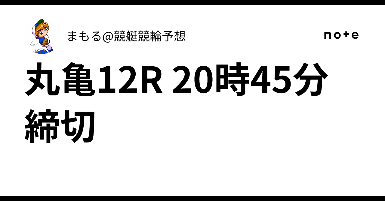 丸亀12R 20時45分締切 ️｜まもる@競艇🚤競輪🚴‍♂️予想