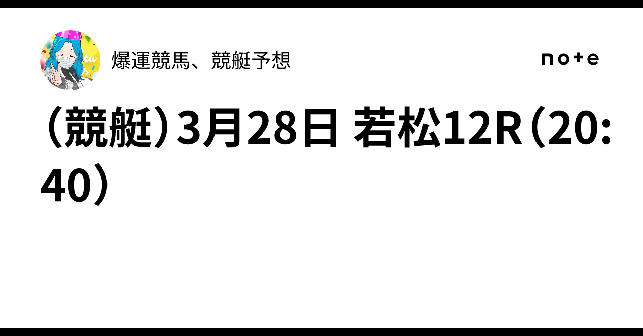 （競艇）3月28日 若松12R（20:40）｜爆運 予想屋（競艇、競馬、競輪）