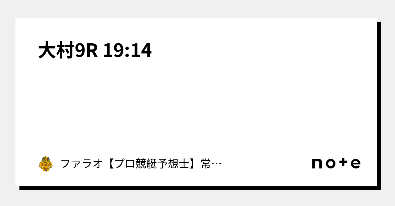 大村9R 19:14｜⚜️ファラオ⚜️【プロ競艇予想士】🔥常に勝ち続ける神🔥