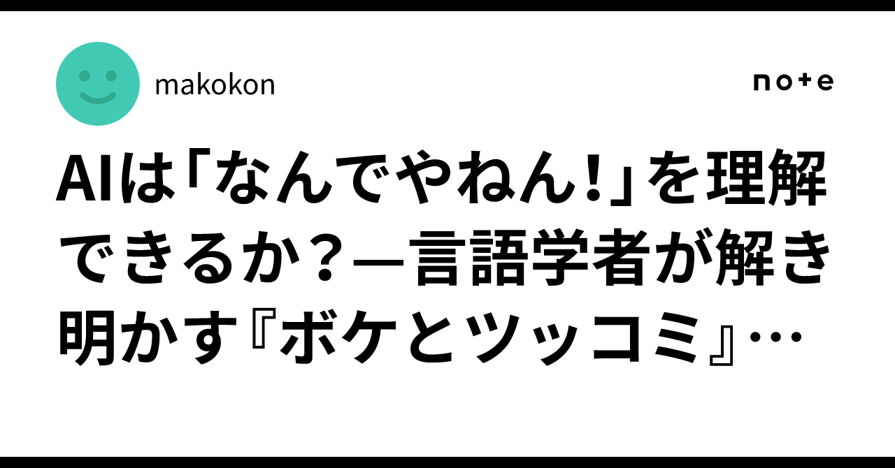 AIは「なんでやねん！」を理解できるか？—言語学者が解き明かす『ボケとツッコミ』に学ぶ、次世代対話AIのヒント｜makokon
