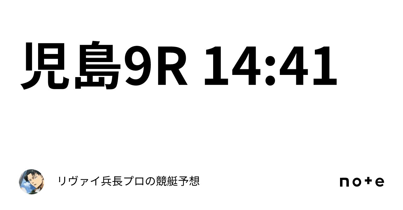 児島9R 14:41｜リヴァイ兵長👑プロの競艇予想👑
