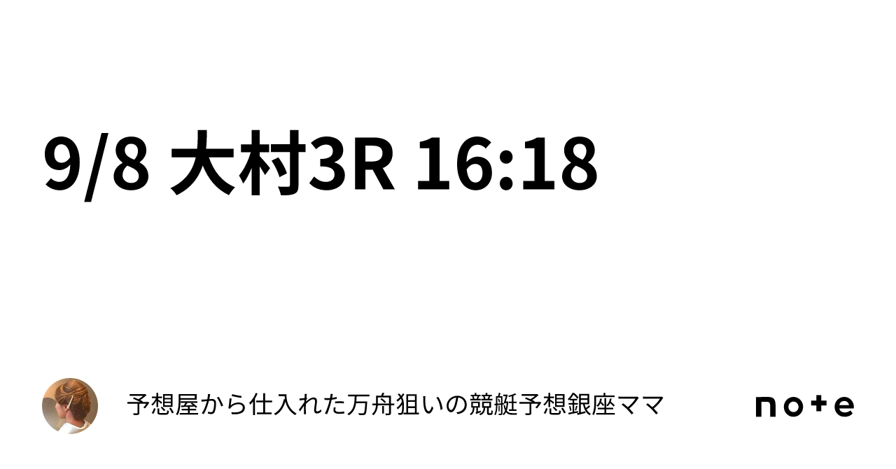 9/8 大村3R 16:18｜予想屋から仕入れた万舟狙いの競艇予想🥂銀座ママ🥂