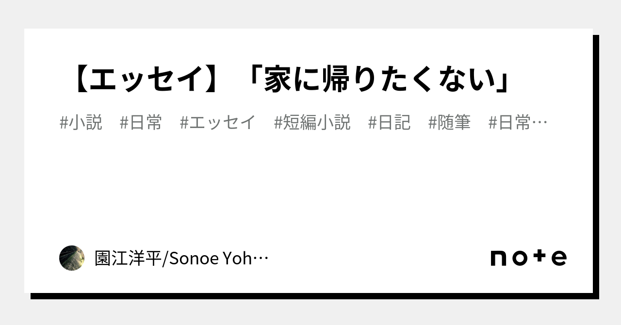 【エッセイ】「家に帰りたくない」｜園江洋平/Sonoe Yohei