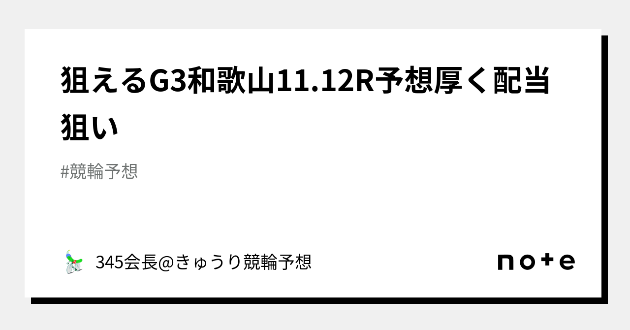 🌐狙える🌐G3和歌山11.12R予想🎯厚く🔥配当狙い🌈🌈🌈｜345会長@きゅうり競輪予想｜note