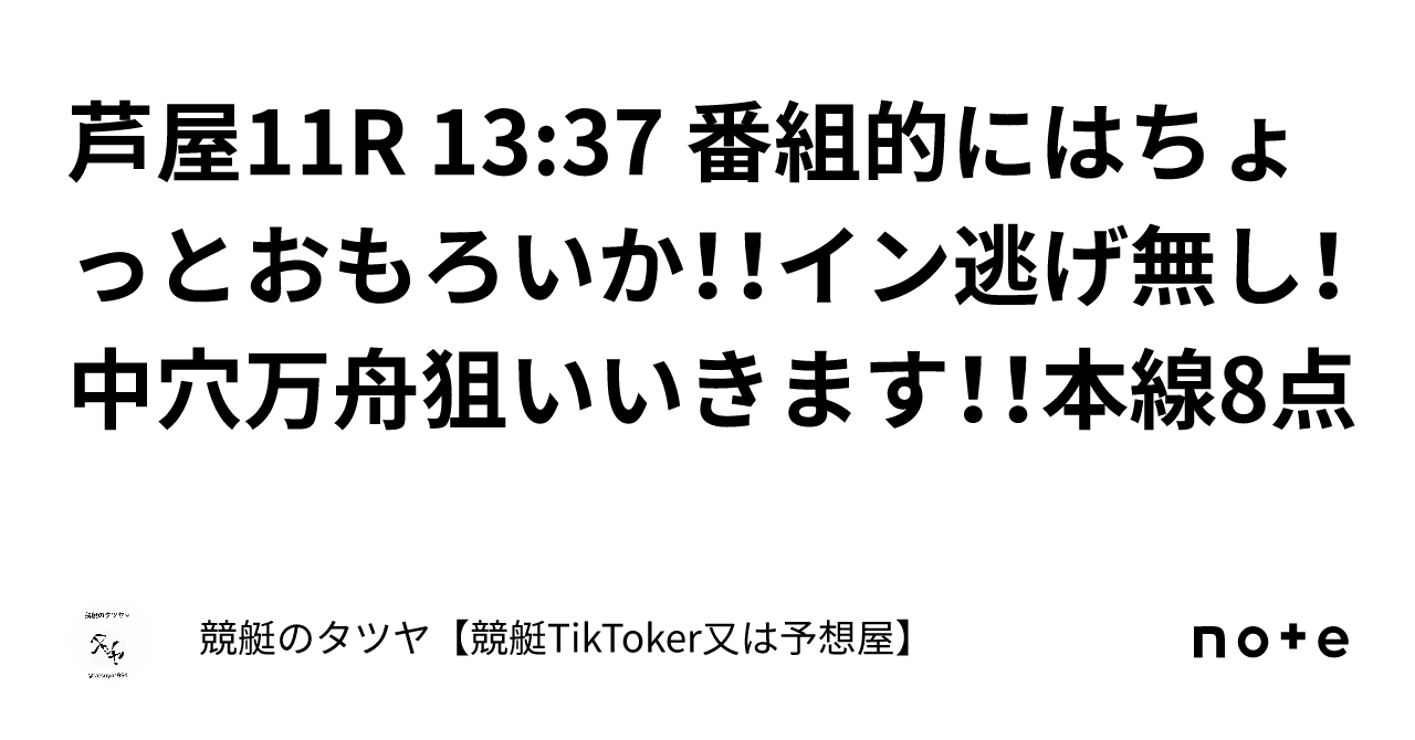 芦屋11R 13:37 番組的にはちょっとおもろいか！！イン逃げ無し！中穴万舟狙いいきます！！本線8点｜競艇のタツヤ【競艇TikToker又は競艇予想屋】