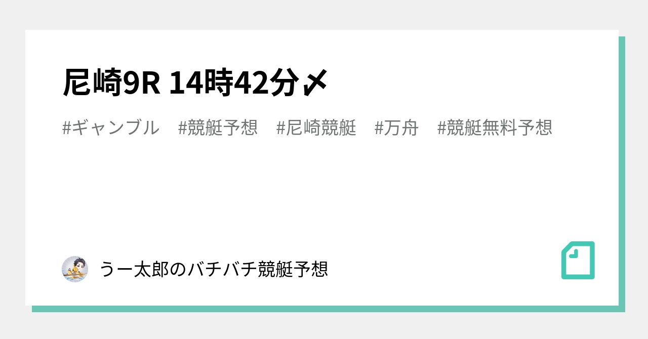 🚤 尼崎9R 14時42分〆🚤 ｜🚤 うー太郎のバチバチ競艇予想屋🚤