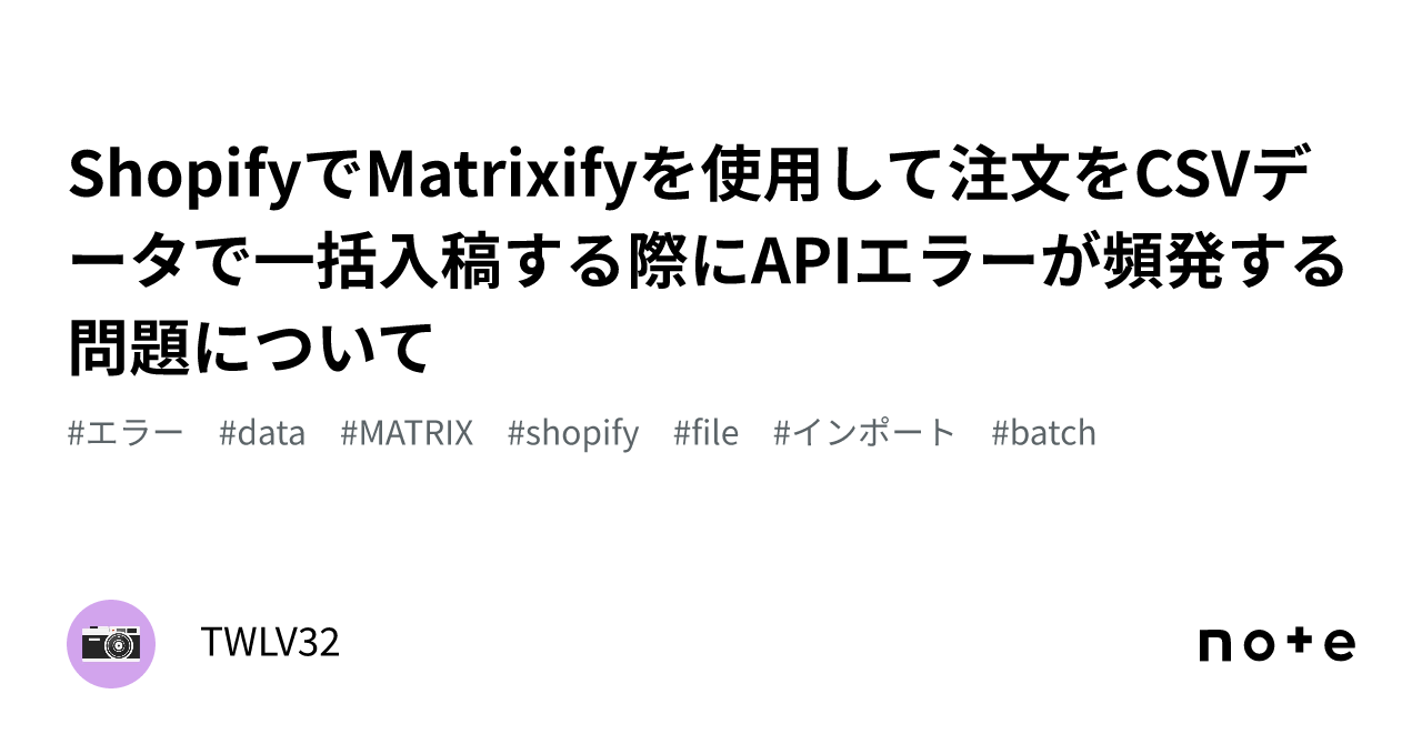 ShopifyでMatrixifyを使用して注文をCSVデータで一括入稿する際にAPIエラーが頻発する問題について｜TWLV32