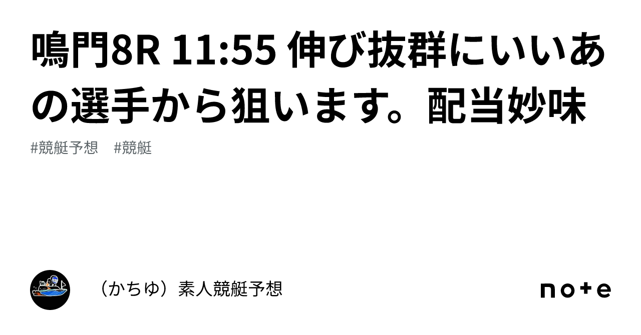 鳴門8R 11:55 伸び抜群にいいあの選手から狙います。配当妙味｜（かちゆ）素人競艇予想