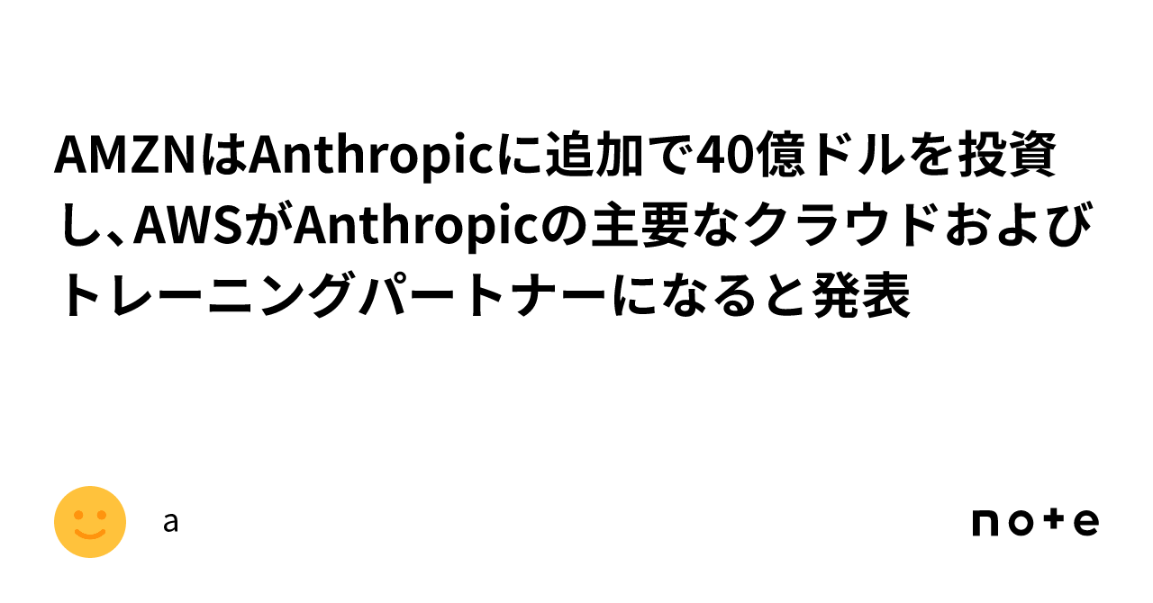 AMZNはAnthropicに追加で40億ドルを投資し、AWSがAnthropicの主要なクラウドおよびトレーニングパートナーになると発表｜a