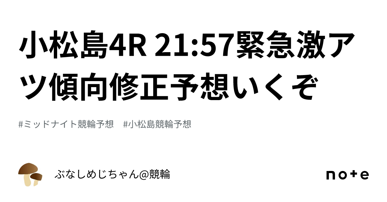 小松島4R 21:57🔥🆘緊急激アツ傾向修正予想いくぞ🆘🔥｜ぶなしめじちゃん@競輪