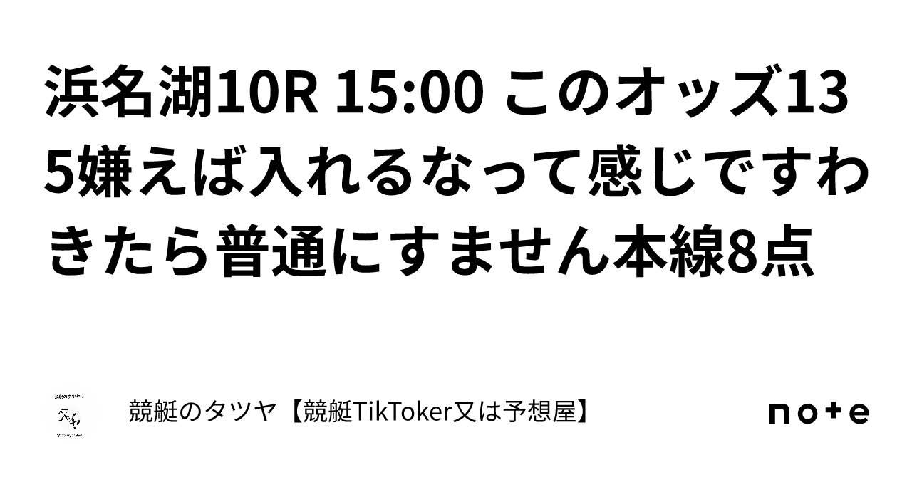 浜名湖10R 15:00 このオッズ135嫌えば入れるなって感じですわきたら普通にすません本線8点｜競艇のタツヤ【競艇TikToker又は競艇予想屋】