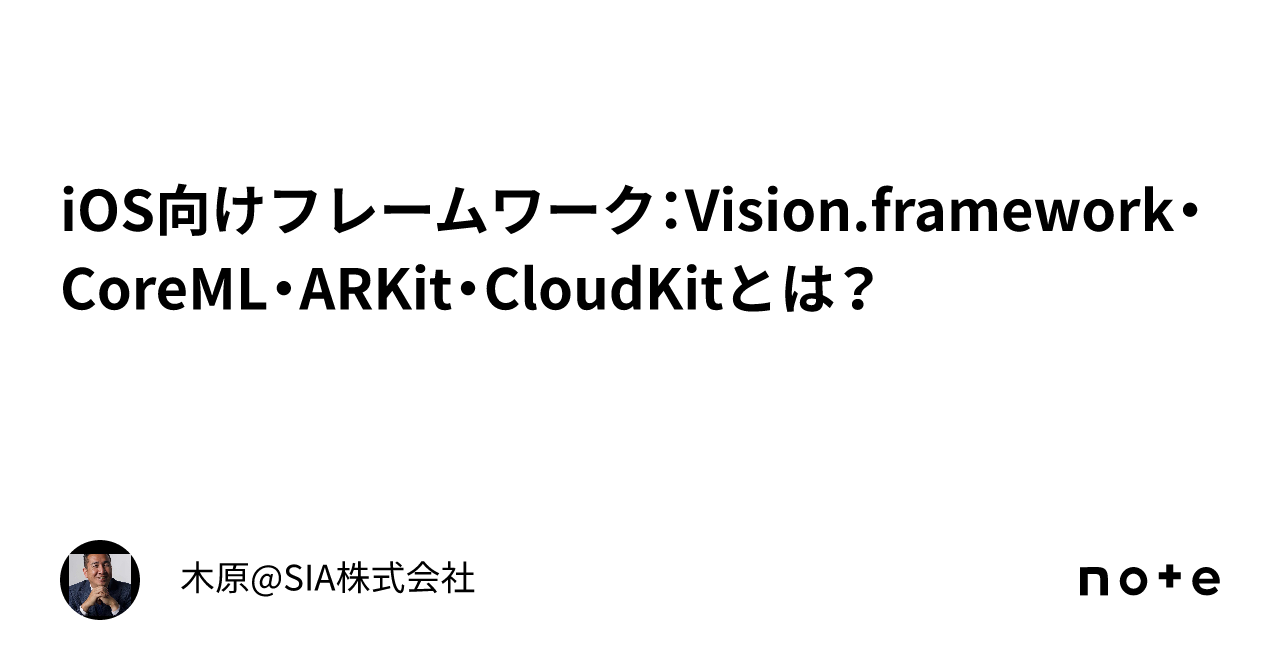 iOS向けフレームワーク：Vision.framework・CoreML・ARKit・CloudKitとは？｜木原@SIA株式会社