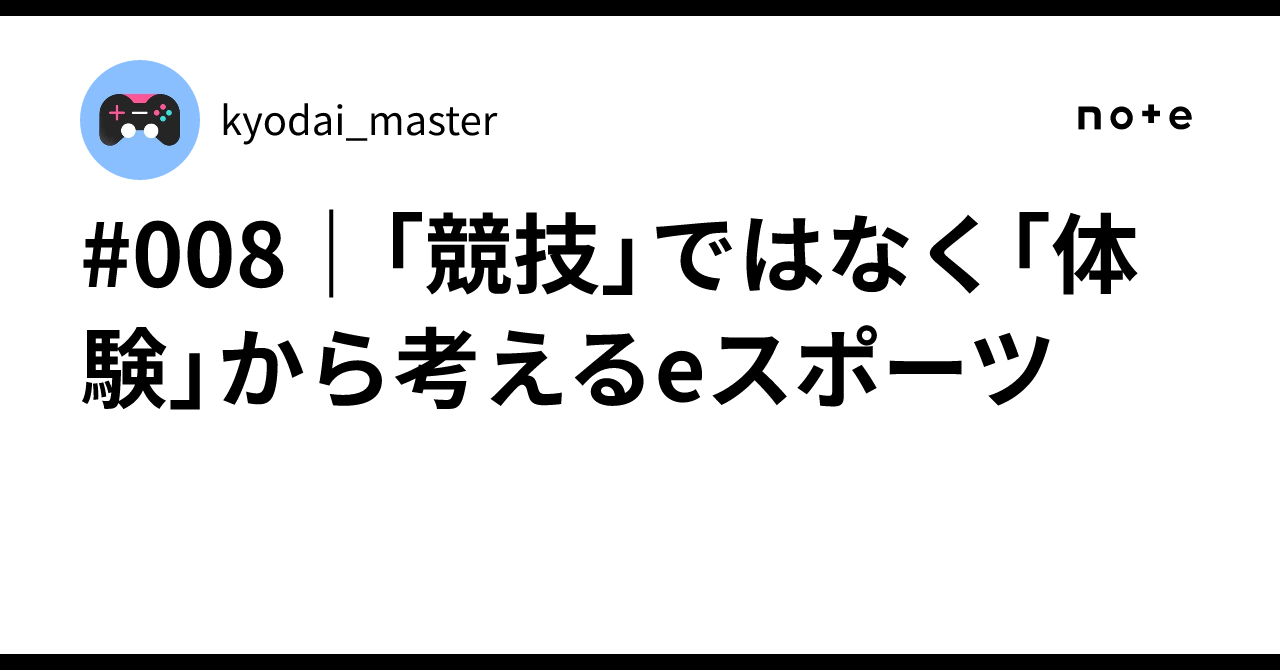 #008｜「競技」ではなく「体験」から考えるeスポーツ｜kyodai_master