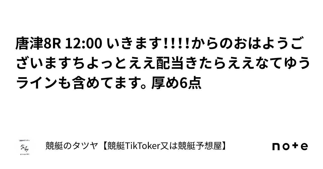 唐津8R 12:00 いきます！！！！からのおはようございます🌞ちよっとええ配当きたらええなてゆうラインも含めてます。厚め6点｜競艇のタツヤ【競艇TikToker又は競艇予想屋】