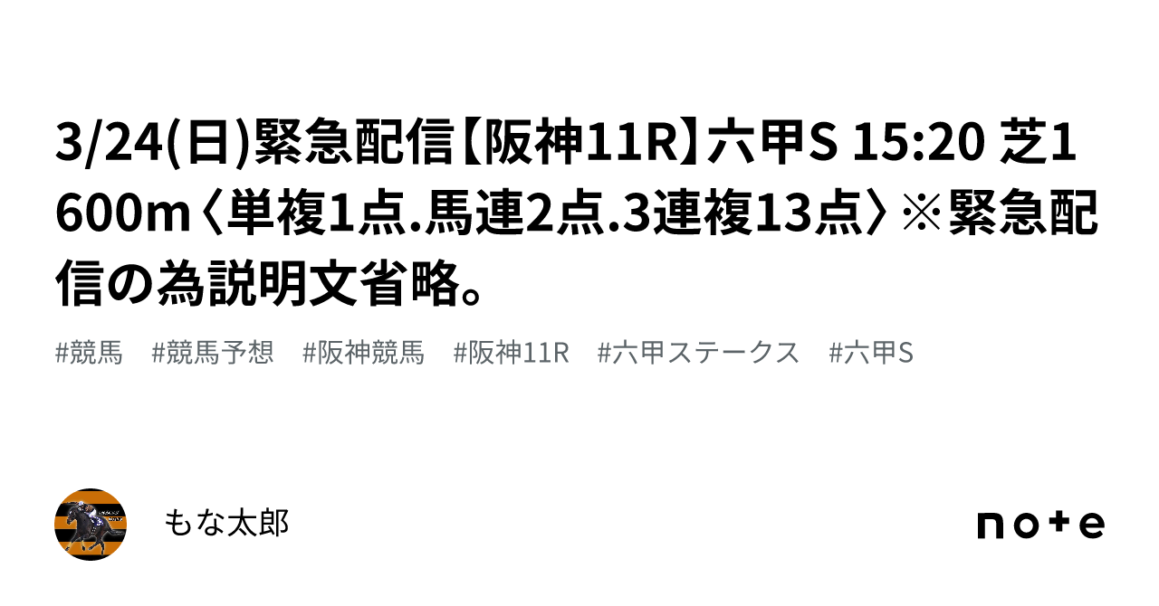 3/24(日)🚨緊急配信🚨【阪神11R】六甲S 15:20 芝1600m〈単複1点.馬連2点.3連複13点〉※緊急配信の為説明文省略。｜もな太郎