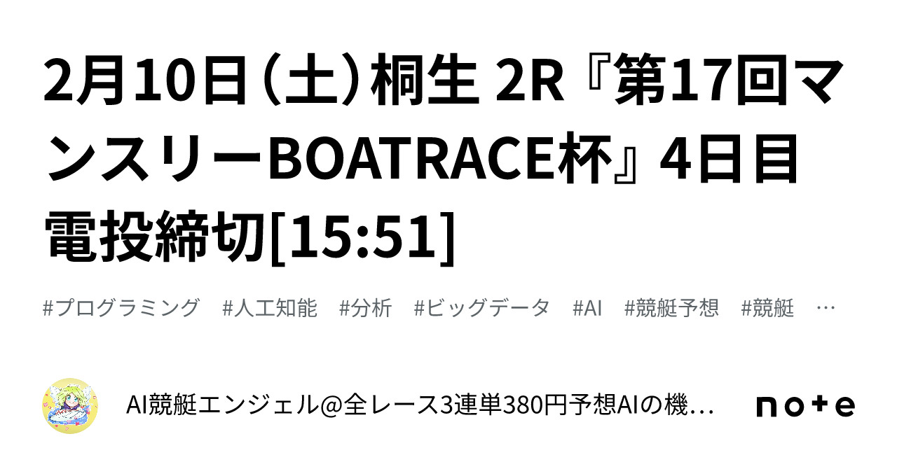 2月10日（土）桐生 2R 『第17回マンスリーBOATRACE杯』 4日目 電投締切[15:51]｜AI競艇エンジェル@全レース3連単380円予想 AIの機械学習で驚異の的中率＆回収率 ...