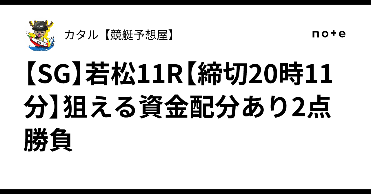 🔥🌐【SG】若松11R【締切20時11分】🔥🌐狙える🔥🌐資金配分あり🔥2点勝負🔥｜カタル【競艇予想屋】