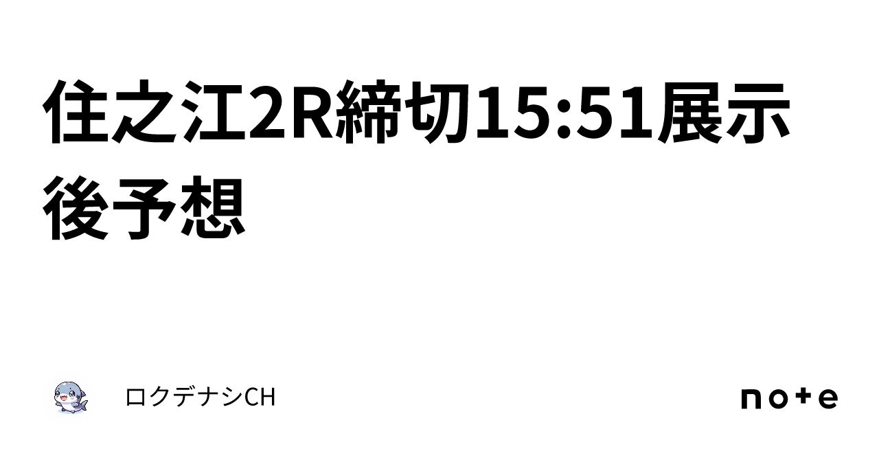 住之江2R締切15:51展示後予想｜ロクデナシCH